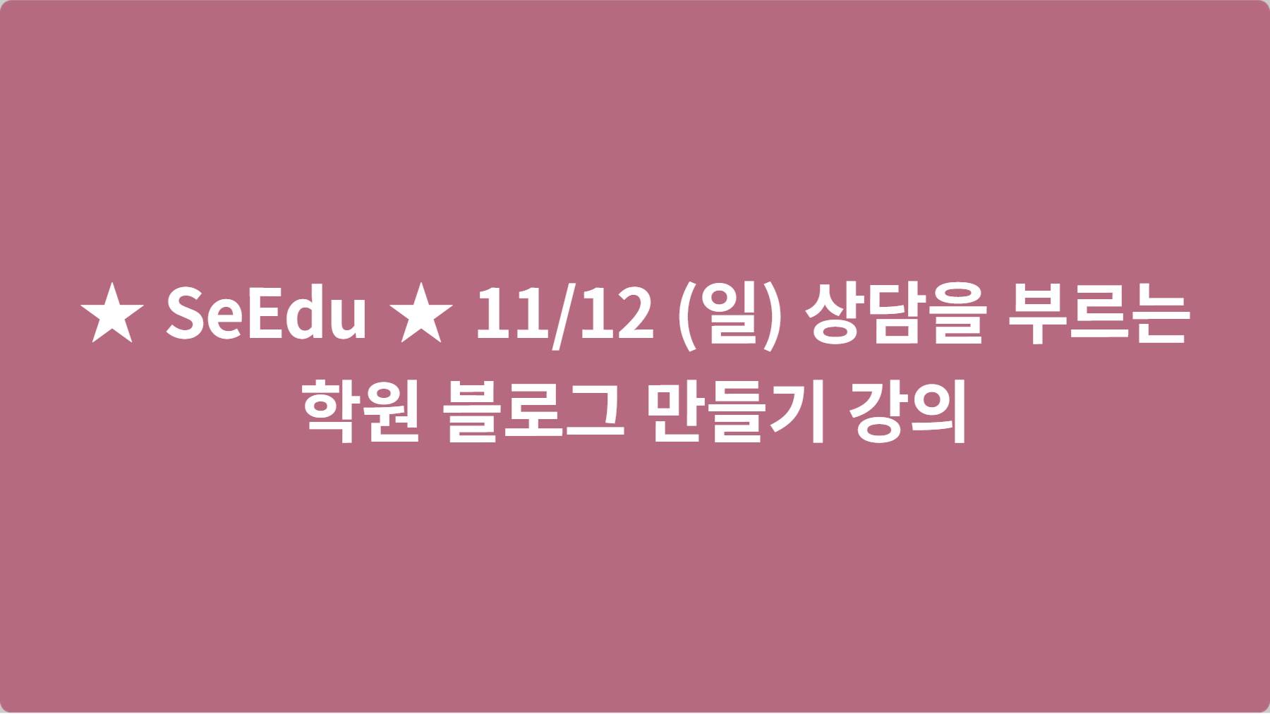 SeEdu ★ 11/12 (일) 상담을 부르는 학원 블로그 만들기 강의