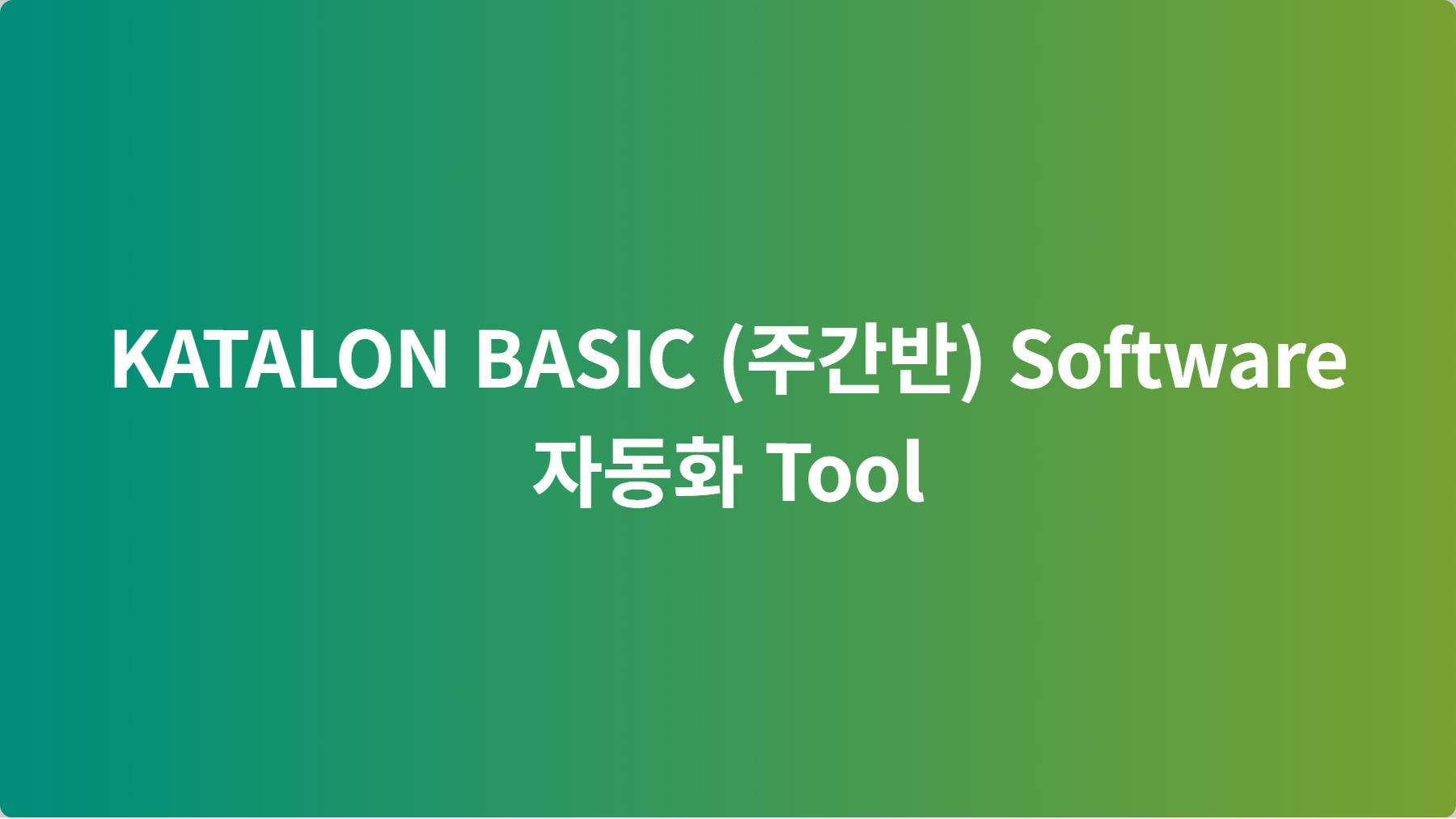 KATALON BASIC (주간반) Software 자동화 Tool